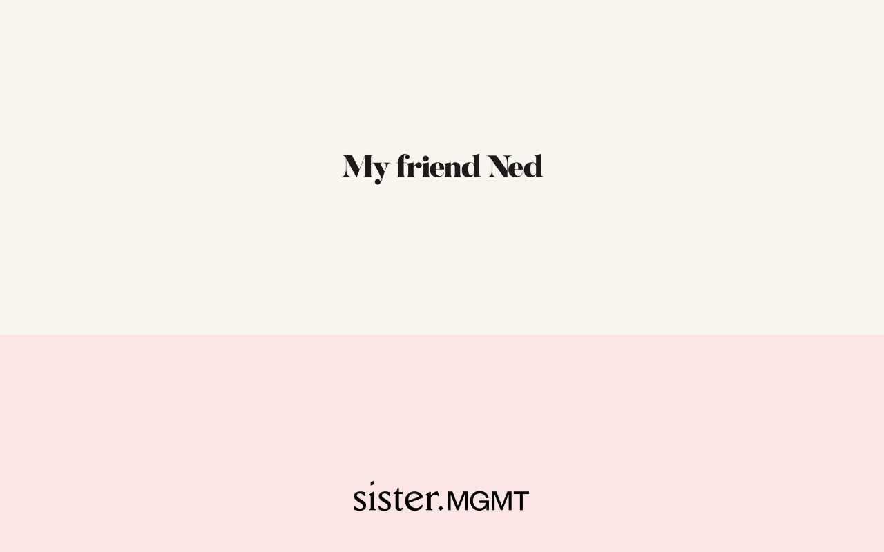 My friend Ned | Sister Management